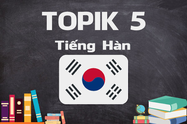 TOPIK 5 Là Gì? Học TOPIK 5 Mất Bao Lâu?